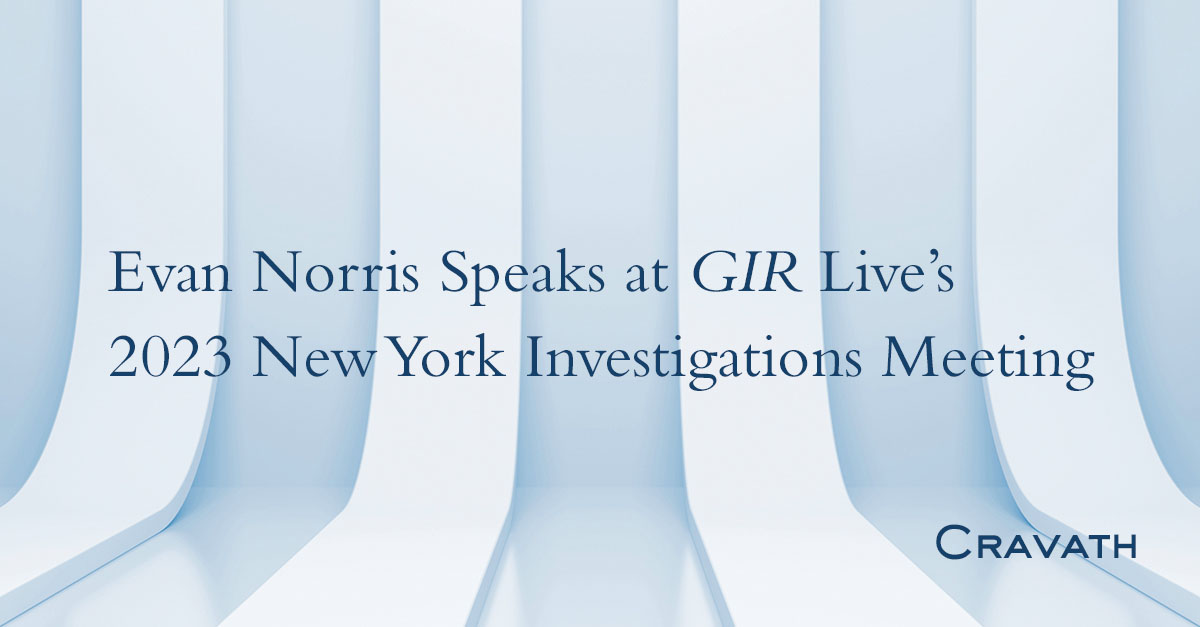 Evan Norris Speaks at GIR Live’s 2023 New York Investigations Meeting | Cravath, Swaine & Moore LLP