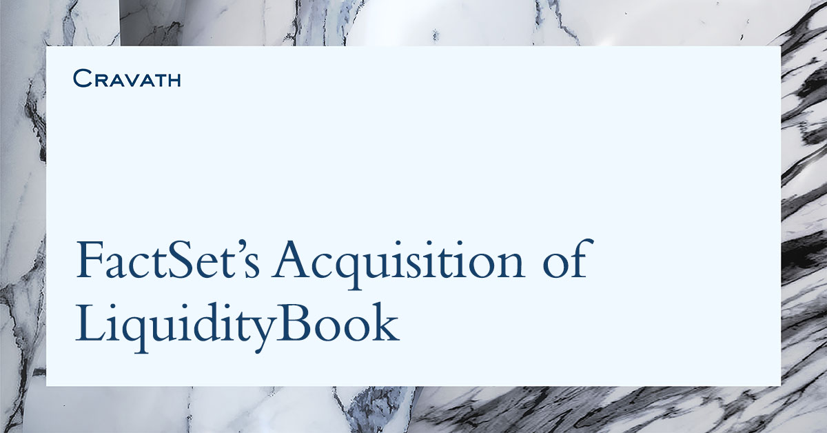 FactSet’s Acquisition of LiquidityBook | Cravath, Swaine & Moore LLP