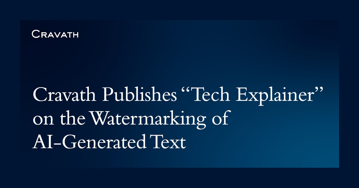 Cravath Publishes “Tech Explainer” on the Watermarking of AI‑Generated ... Cravath Publishes “Tech Explainer” on the Watermarking of AI‑Generated ...