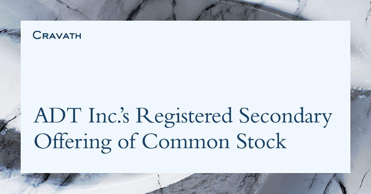 ADT Inc.’s Registered Secondary Offering of Common Stock | Cravath ...