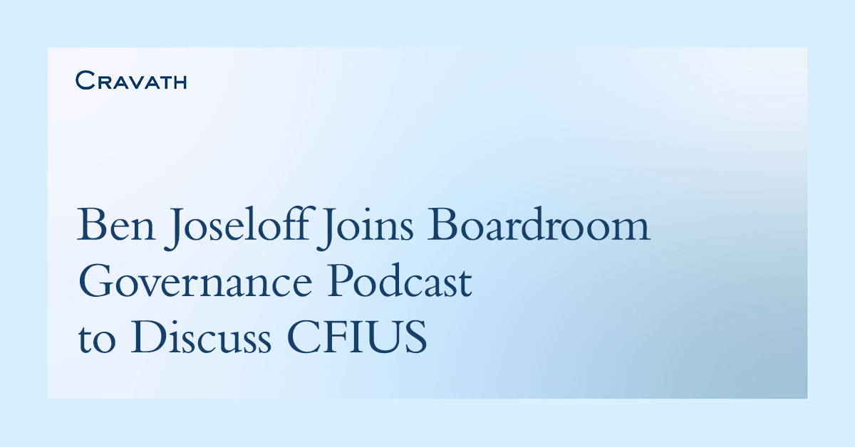 Ben Joseloff Joins Boardroom Governance Podcast to Discuss CFIUS | Cravath, Swaine & Moore LLP