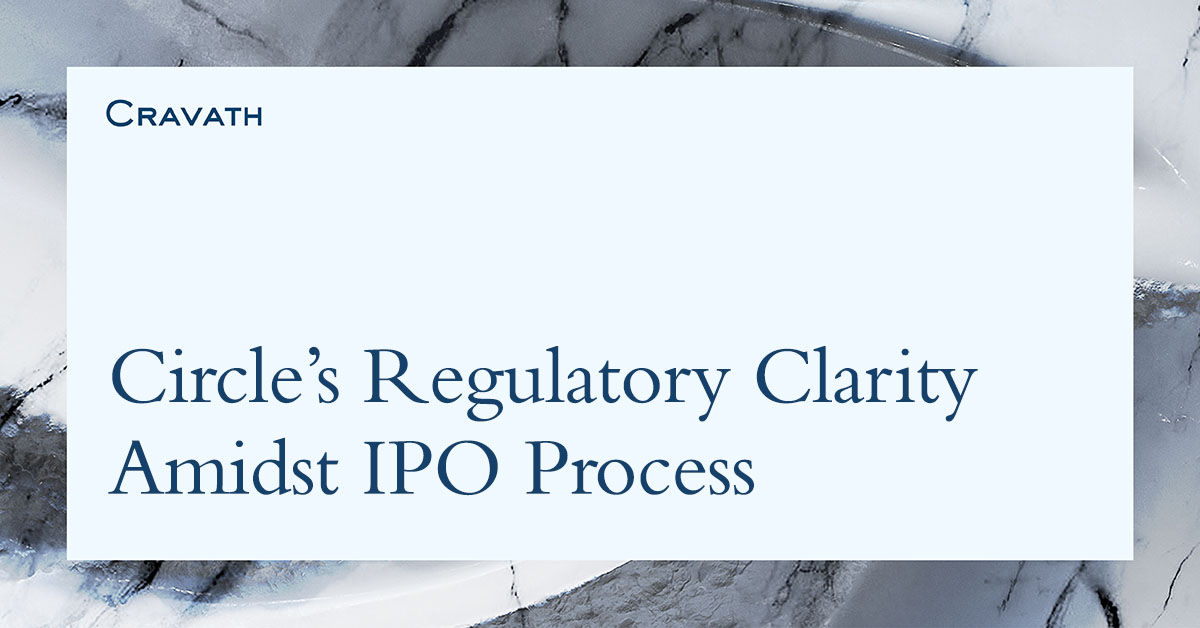 Circle’s Regulatory Clarity Amidst IPO Process | Cravath, Swaine ...